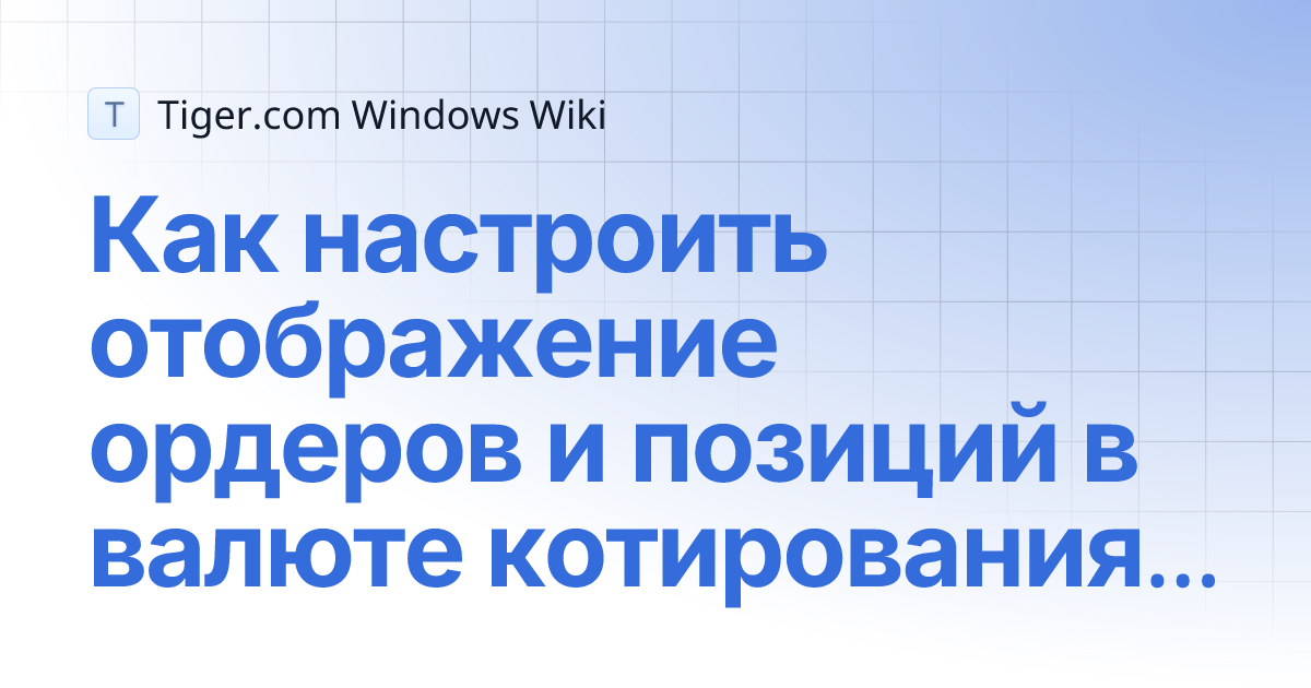 Как настроить отображение ордеров и позиций в валюте котирования? | Tiger.com Windows Wiki